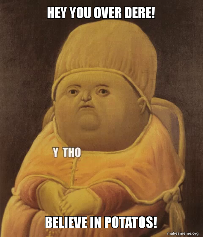 HEy YOu over dere! Believe in potatos! Meme Generator