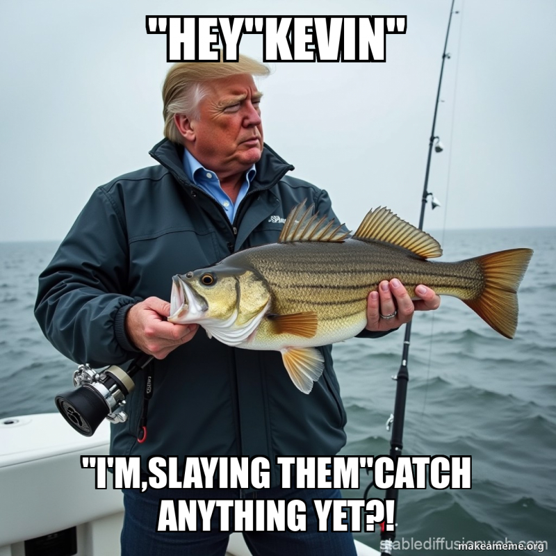 "HEY"KEVIN" "I'M,SLAYING THEM"CATCH ANYTHING YET?! Meme Generator
