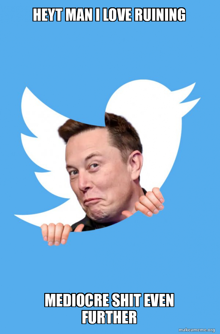 HEYT MAN I LOVE RUINING MEDIOCRE SHIT EVEN FURTHER - Elon Musk Twitter ...