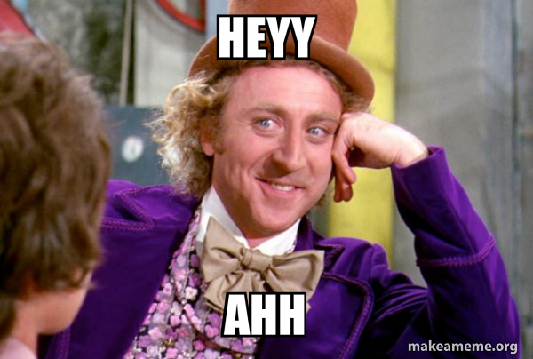 heyy ahh - Condescending Wonka Meme Generator