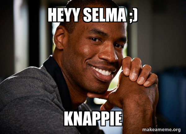 Heyy Selma ;) KNAPPIE - Good Guy Jason Meme Generator