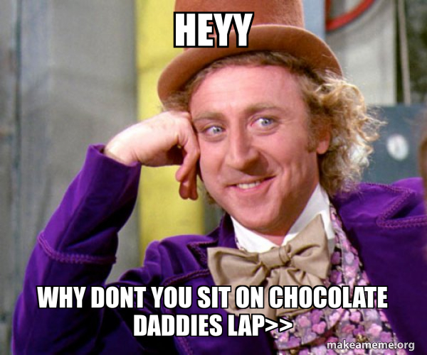HEYY WHY DONT YOU SIT ON CHOCOLATE DADDIES LAP>> - Willy Wonka Sarcasm ...