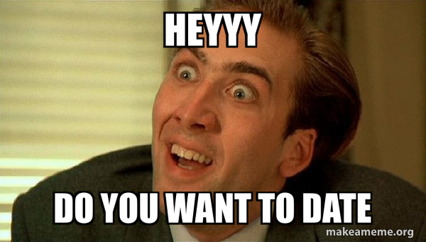 heyyy do you want to date - Sarcastic Nicholas Cage Meme Generator