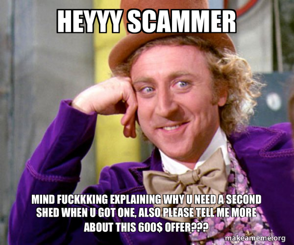 HEYYY SCAMMER MIND FUCKKKING EXPLAINING WHY U NEED A SECOND SHED WHEN U ...