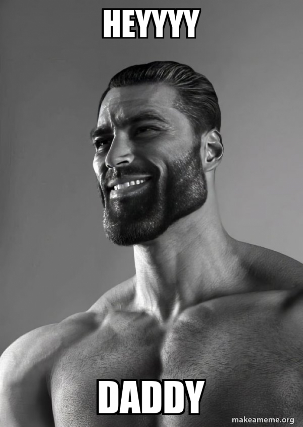 heyyyy daddy - Gigachad Meme Generator