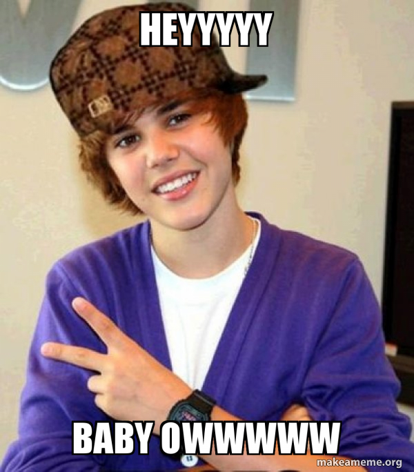 HEYYYYY BABY OWWWWW - Scumbag Justin Bieber Meme Generator