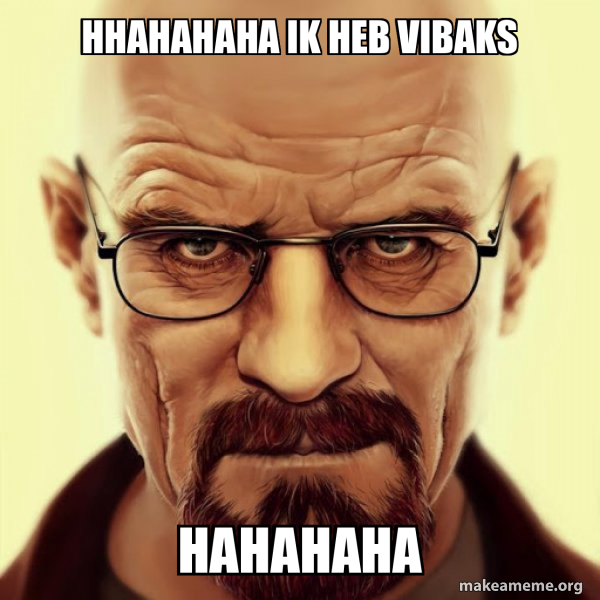 hhahahaha ik heb vibaks hahahaha - Walter White Breaking Bad Meme Generator