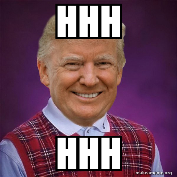 hhh hhh - Bad Luck Trump Meme Generator