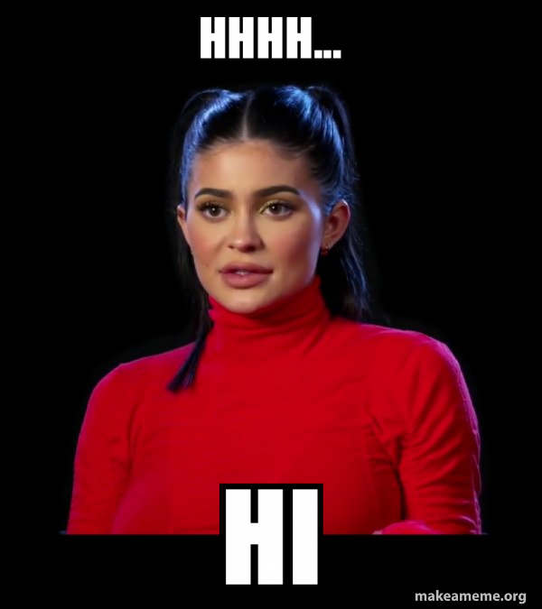 Hhhh... Hi - Kylie Jenner Meme Generator