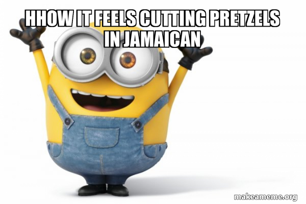 hHOW IT FEELS CUTTING PRETZELS IN JAMAICAN - Happy Minion Meme Generator
