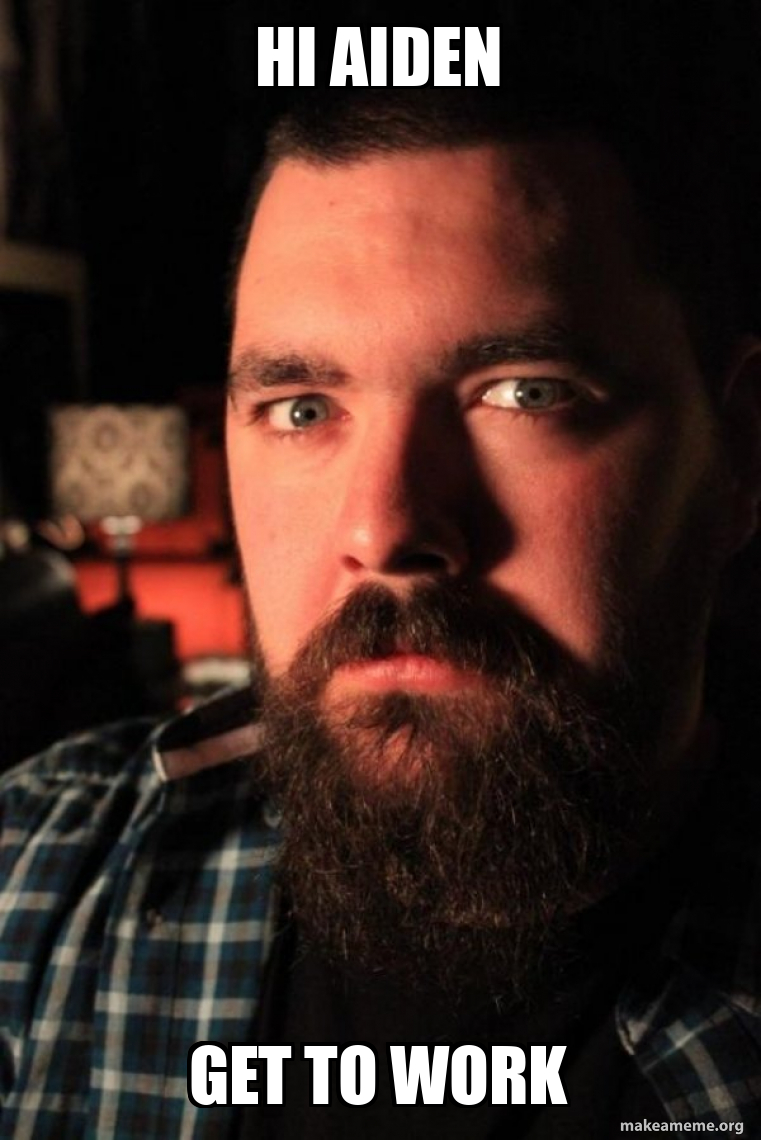 hi aiden get to work - Good Intentions Axe Murderer Meme Generator