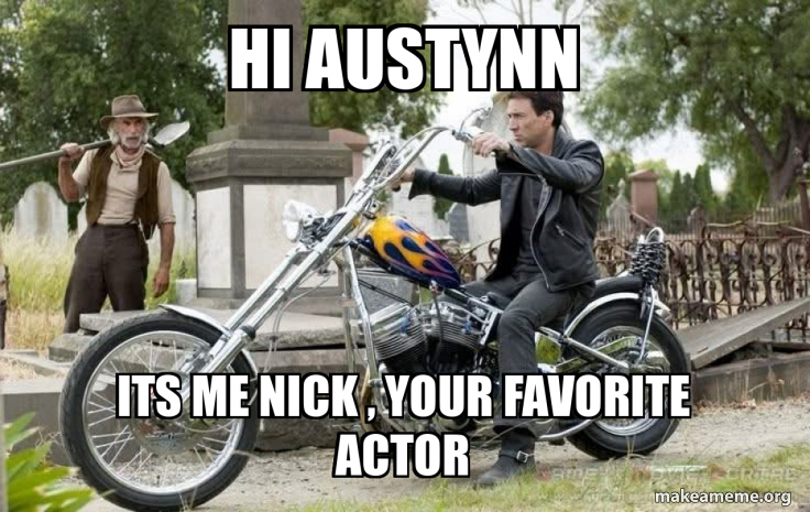 Hi austynn Its me nick , your favorite actor Meme Generator