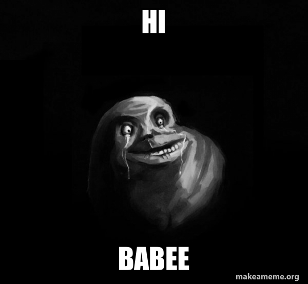 hi babee - Forever Alone Meme Generator