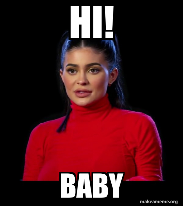 hi! baby - Kylie Jenner Meme Generator