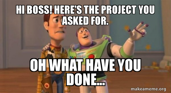 Hi Boss! Here's the project you asked for. Oh what have you done ...
