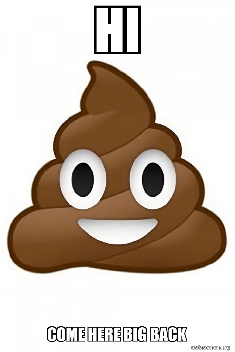 hi come here big back - Poop Emoji (Poo Emoji) Meme Generator