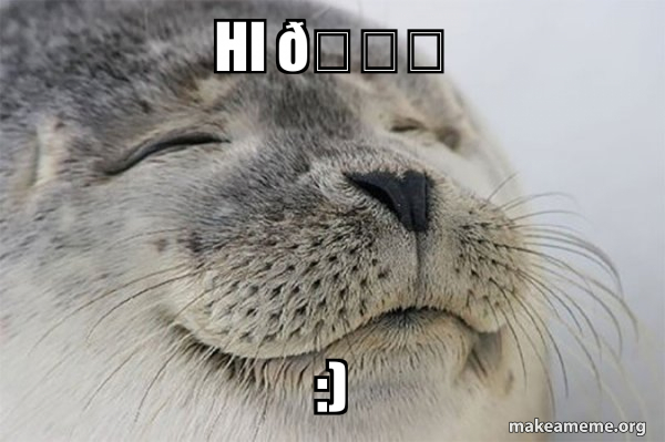 Hi ðŸ‘‹ :) - Satisfied Seal Meme Generator
