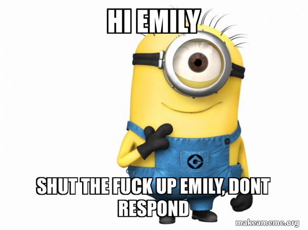 hi emily shut the fuck up emily, dont respond - Thoughtful Minion Meme Generator