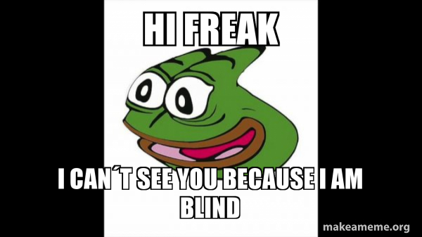 HI FREAK I CANÂ´t SEE YOU BECAUSE I AM BLIND - Pepega Meme Generator