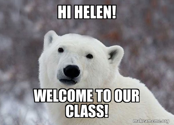 HI HELEN! WELCOME TO OUR CLASS! - Popular Opinion Polar Bear Meme Generator