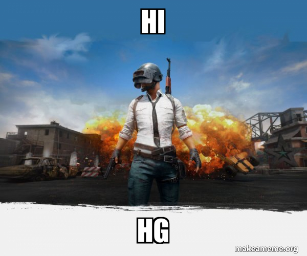 Hi Hg - PUBG Meme - Playerunknown's Battlegrounds Meme Generator