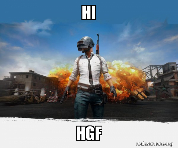 hi hgf - PUBG Meme - Playerunknown's Battlegrounds Meme Generator