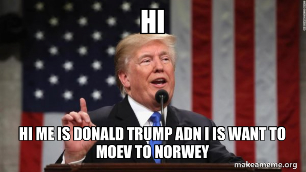 hi Hi me is donald trump adn i is want to moev to norwey - Donald Trump ...