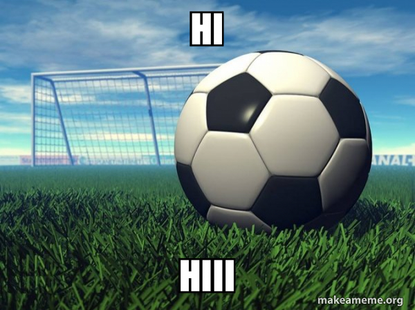 hi hiii - Football (Soccer) life Meme Generator