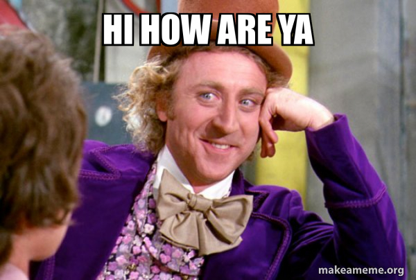 hi how are ya - Condescending Wonka Meme Generator