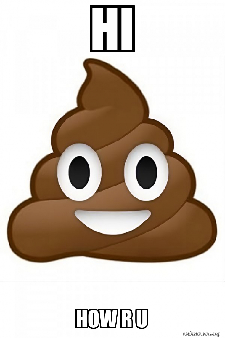 Hi How r u - Poop Emoji (Poo Emoji) Meme Generator