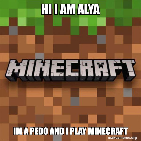 HI I AM ALYA IM A PEDO AND I PLAY MINECRAFT - Minecraft Meme Generator
