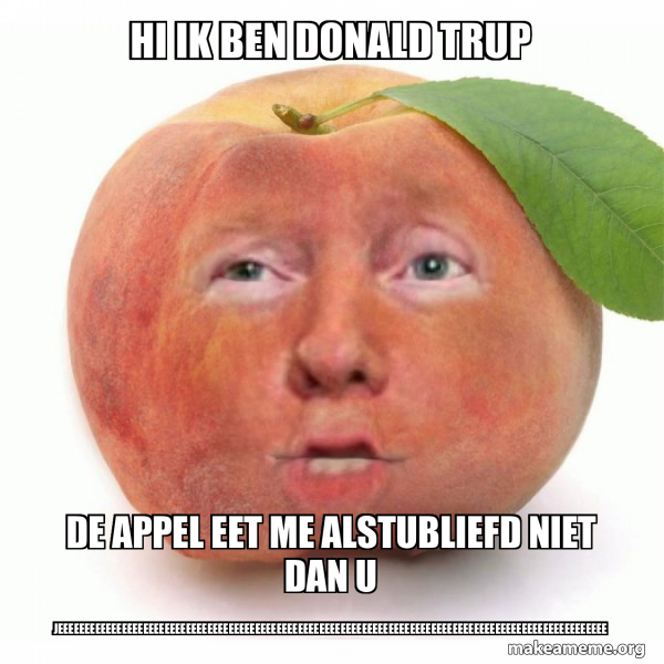 Hi ik ben donald trup de appel eet me alstubliefd niet dan u ...