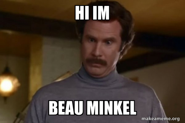 Hi im Beau minkel - Ron Burgundy I am not even mad or That's amazing ...