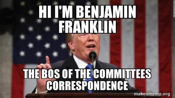 Hi I'm Benjamin franklin The bos of the committees Correspondence ...