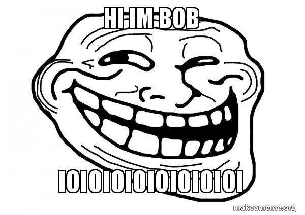 hi im bob ioioioioioioioioi - Trollface Meme Generator