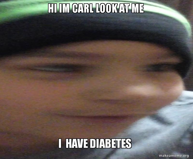 HI IM CARL LOOK AT ME I HAVE DIABETES - Carl is so real Meme Generator