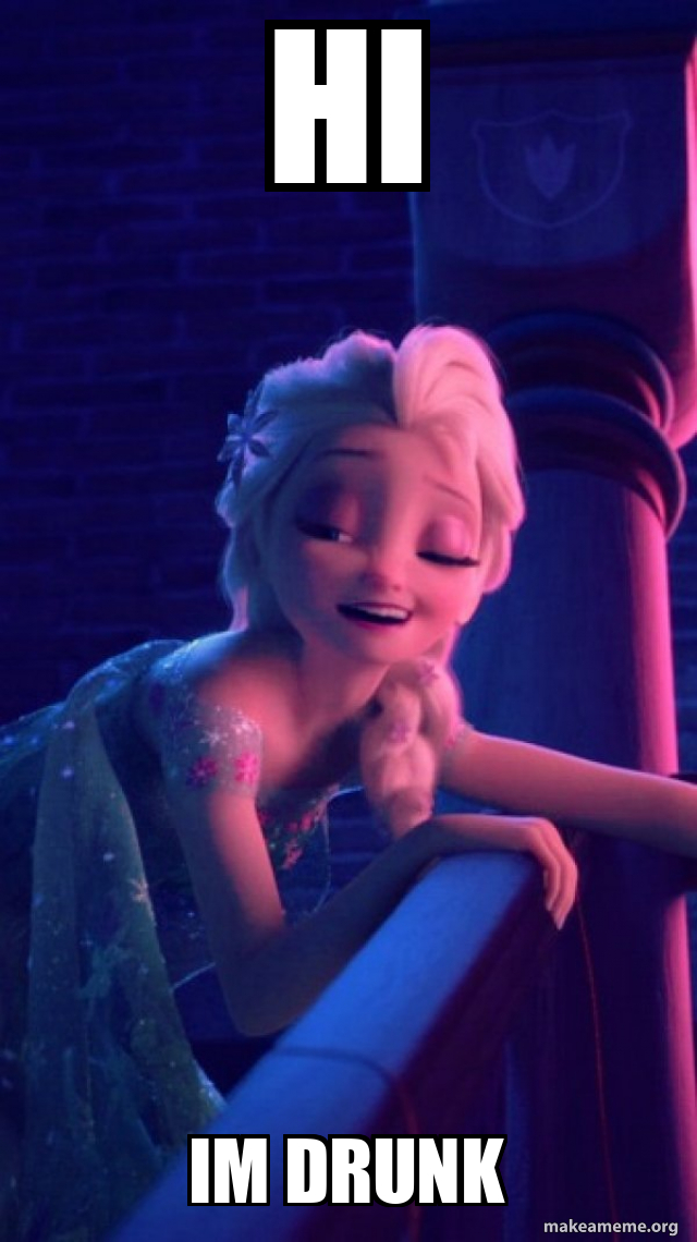 Hi Im drunk - Drunk Elsa Meme Generator