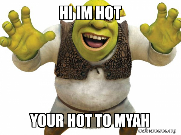 hi im hot your hot to myah - Shrek Meme Generator
