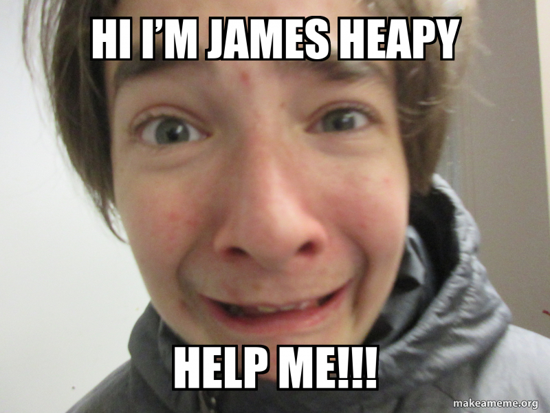 HI I’M JAMES HEAPY HELP ME!!! Meme Generator