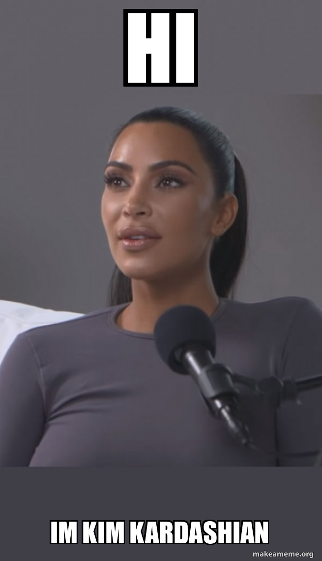 HI IM KIM KARDASHIAN - Kim Kardashian Meme Generator