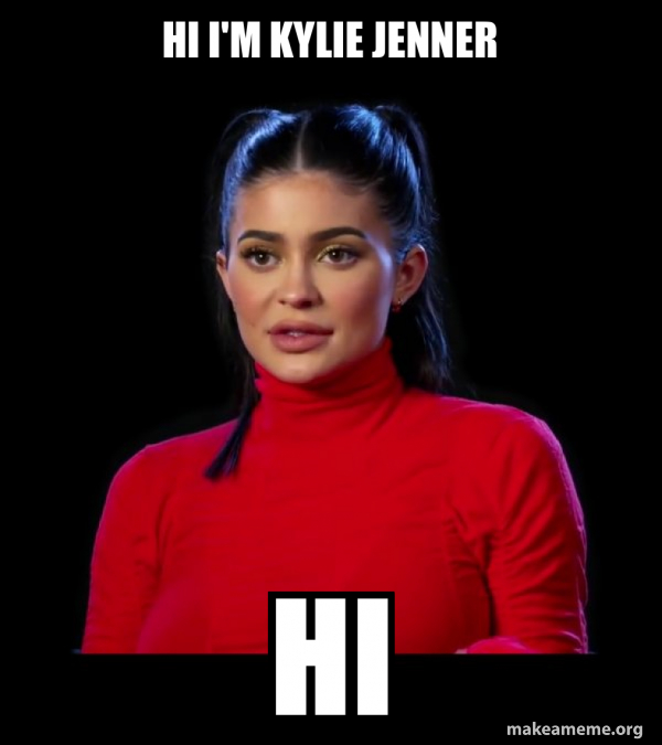 hi I'm Kylie Jenner hi - Kylie Jenner Meme Generator