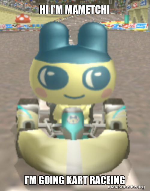 hi i'm mametchi i'm going kart raceing - mametchi Meme Generator