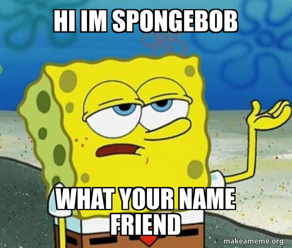 Hi im spongebob What your name friend - Tough SpongeBob Meme Generator