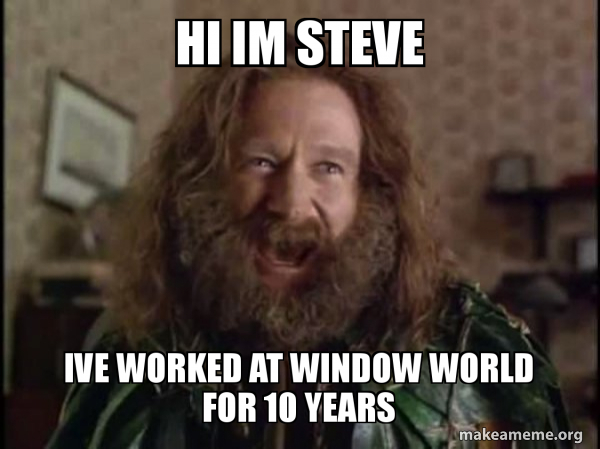 Hi im steve ive worked at window world for 10 years - Robin Williams ...