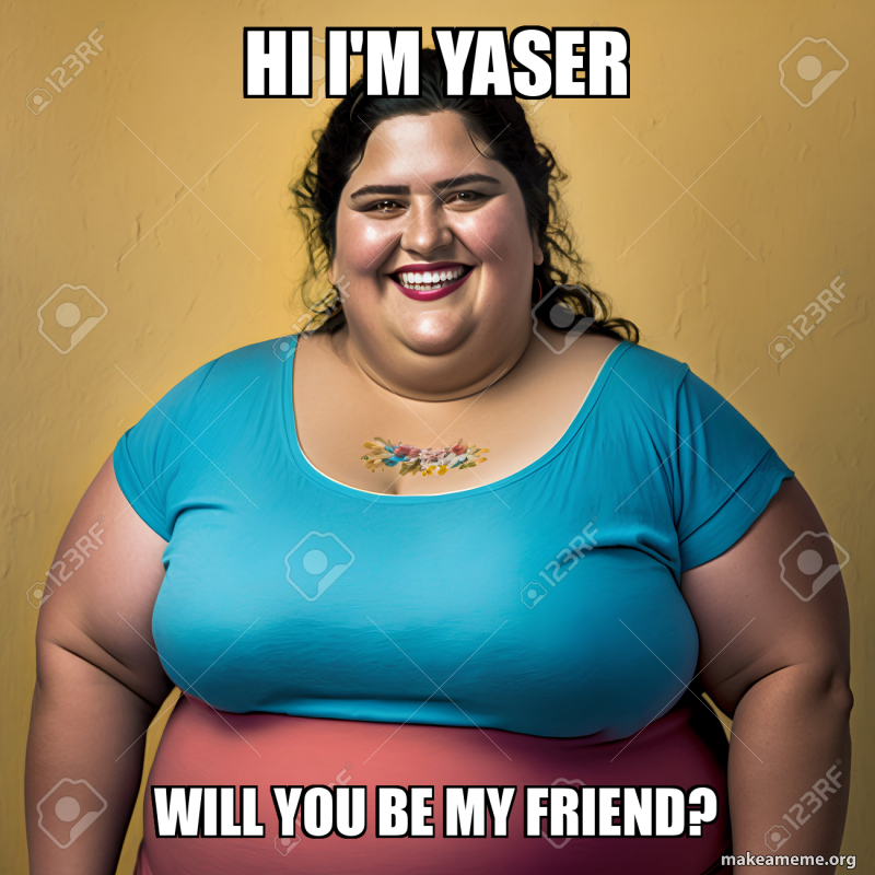 hi I'm Yaser will you be my friend? Meme Generator