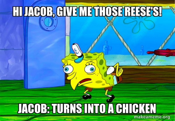 Hi Jacob, Give Me Those Reese's! Jacob: Turns Into A Chicken - Mocking SpongeBob Meme Generator