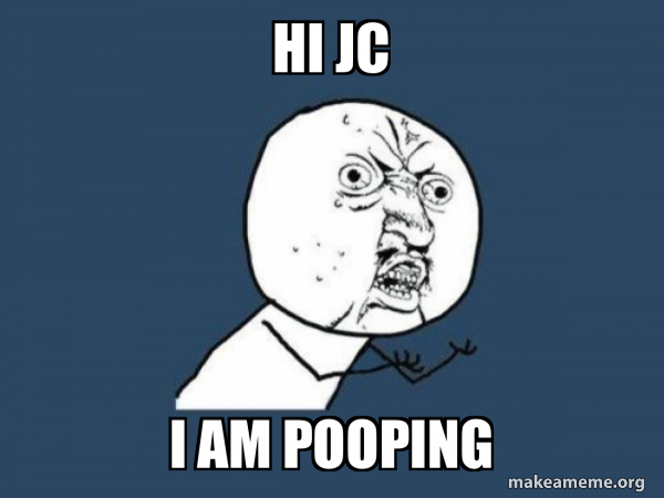 hi jc i am pooping - Y U No Meme Generator