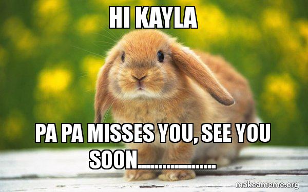 Hi Kayla Pa Pa misses you, see you soon................... - Regretful ...
