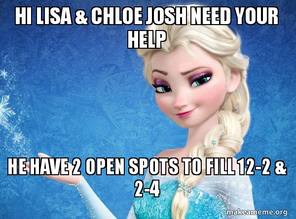 Hi Lisa & Chloe Josh need your help He have 2 open spots to fill 12-2 ...