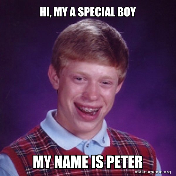 hi, my a special boy my name is peter - Bad Luck Brian Meme Generator